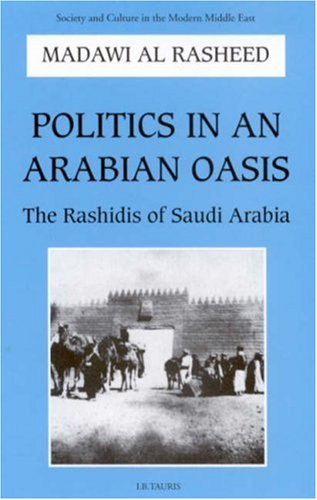 Politics in An Arabian Oasis: The Rashidis of Saudi Arabia: Al Rasheed ...