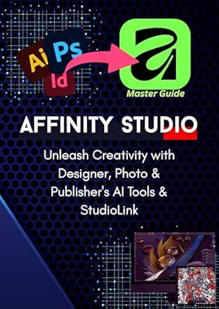 The Complete Pro-Guide to the All-New Affinity Studio: The A-to-Z Master Manual: Master Vector ...
