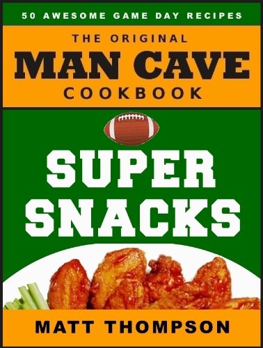 The Man Cave Cookbook: Super Snacks: 50 Awesome Game Day Recipes (The ...