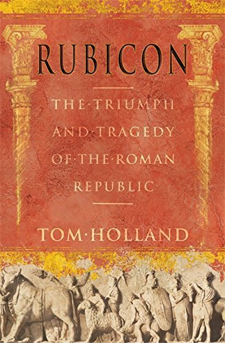 Rubicon: The Triumph and Tragedy of the Roman Republic by Tom Holland ...