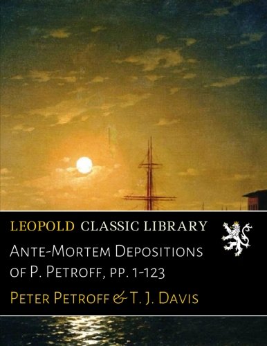 Ante-Mortem Depositions of P. Petroff, pp. 1-123 : Petroff, Peter ...