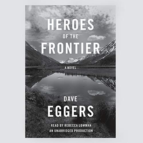 Heroes of the Frontier (Audible Audio Edition): Dave Eggers, Rebecca ...