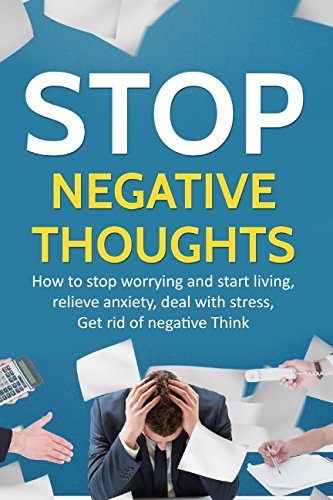 Stop Negative Thoughts: How to stop worrying and start living ,relieve ...