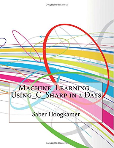 Machine_Learning_Using_C_Sharp in 2 Days: Hoogkamer, Saber J, London College of Information ...