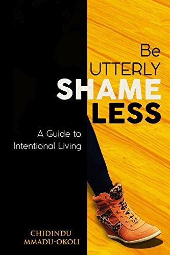 Be Utterly Shameless: A Guide To Intentional Living: Mmadu-Okoli ...