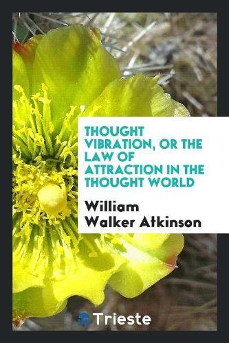 Thought Vibration, or The Law of Attraction in the Thought World: Atkinson, William Walker ...
