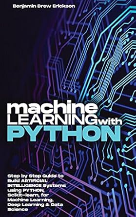 Machine Learning with Python: Step by Step Guide to Build ARTIFICIAL ...