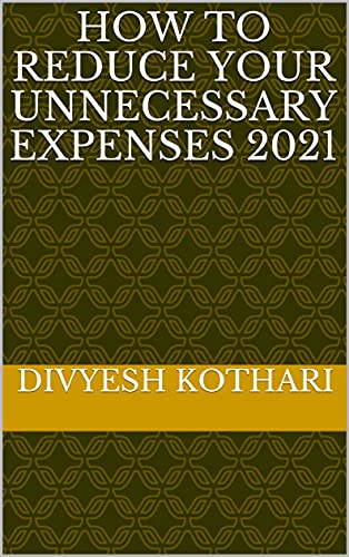 HOW TO REDUCE YOUR UNNECESSARY EXPENSES 2021 eBook : KOTHARI, DIVYESH ...