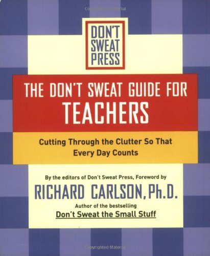 The Don't Sweat Guide for Teachers: Cutting Through the Clutter so that ...