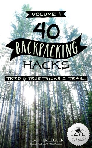 40 Backpacking Hacks, Volume 1: Tried & True Tricks of the Trail ...