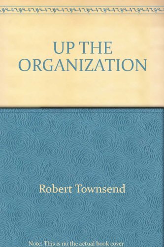 Up The Organization: How to Stop the Corporation from Stifling People ...