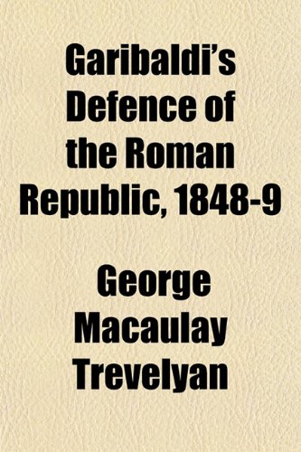 Garibaldi's Defence of the Roman Republic, 1848-9 : George Macaulay ...