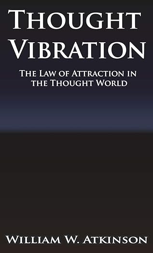 Thought Vibration or the Law of Attraction in the Thought World: Atkinson, William Walker ...