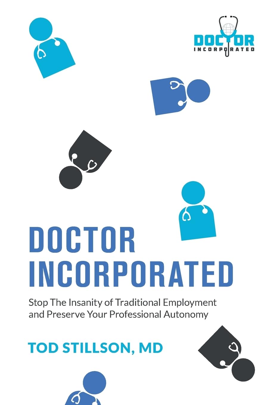 Doctor Incorporated: Stop the Insanity of Traditional Employment and ...
