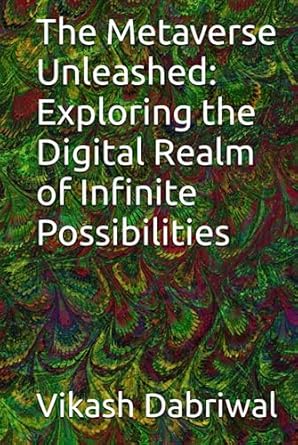 The Metaverse Unleashed: Exploring the Digital Realm of Infinite Possibilities: Dabriwal, Vikash ...