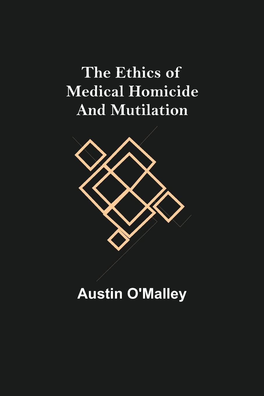 The Ethics of Medical Homicide and Mutilation: O'Malley, Austin ...