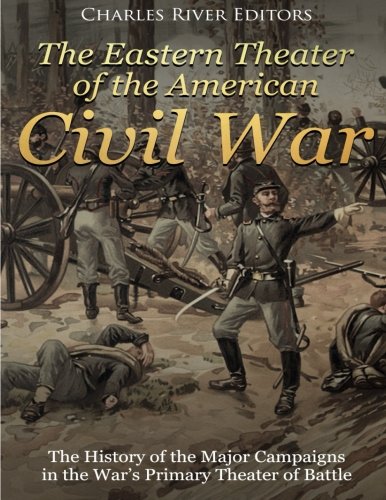 The Eastern Theater of the American Civil War: The History of the Major ...