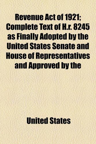 Revenue Act of 1921; Complete Text of H.R. 8245 as Finally Adopted by ...