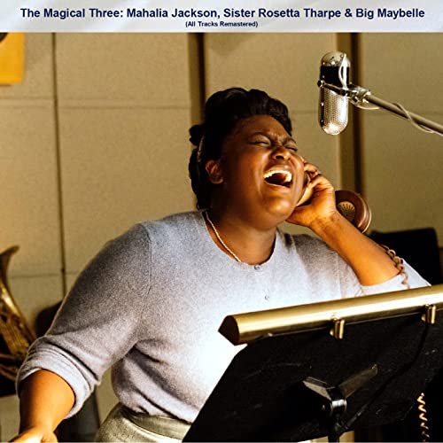 The Magical Three: Mahalia Jackson, Sister Rosetta Tharpe & Big ...