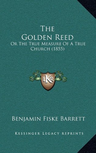 The Golden Reed: Or The True Measure Of A True Church (1855): Barrett ...