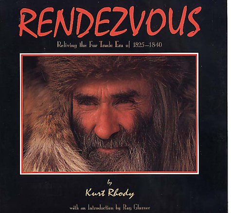Rendezvous Reliving the Fur Trade Era of 1825 - 1840: Rhody, Kurt ...