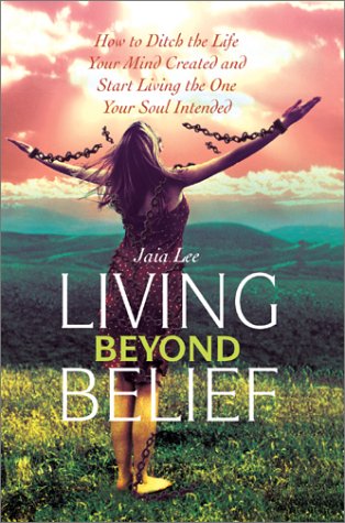 Living Beyond Belief: How to Ditch the Life Your Mind Created and Start ...