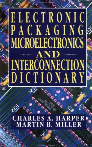 Electronic Packaging, Microelectronics, and Interconnection Dictionary ...