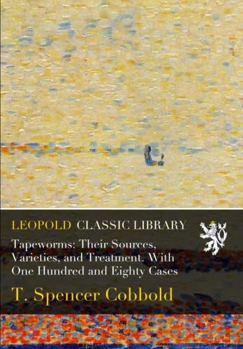 Tapeworms: Their Sources, Varieties, and Treatment. With One Hundred ...