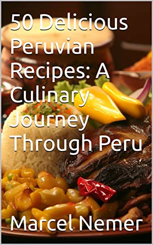 50 Delicious Peruvian Recipes: A Culinary Journey Through Peru (Global ...