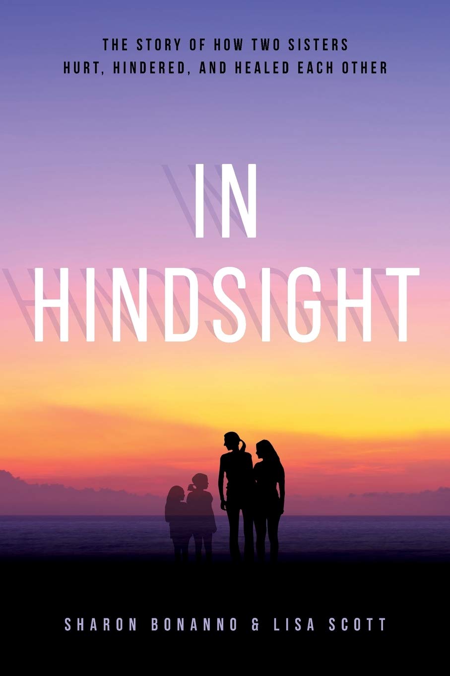 In Hindsight: The Story Of How Two Sisters Hurt, Hindered, And Healed ...