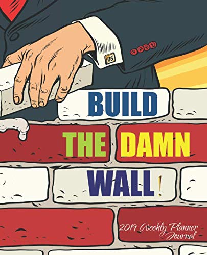 Amazon.com: Build The Damn Wall! 2019 Weekly Planner Journal: President ...