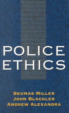 Police Ethics: Miller, Seumas, Blackler, John, Alexandra, Andrew ...