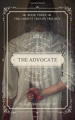 The Advocate: Book Three in the Liberty Troupe Trilogy: Holt, Katherine ...