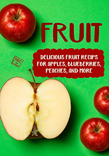 Fruits!: Delicious Fruit Recipes for Apples, Blueberries, Peach, and ...
