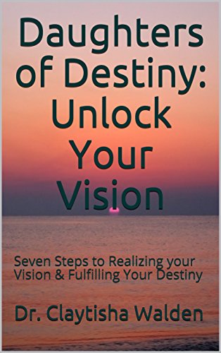 Daughters of Destiny: Unlock Your Vision: Seven Steps to Realizing your ...