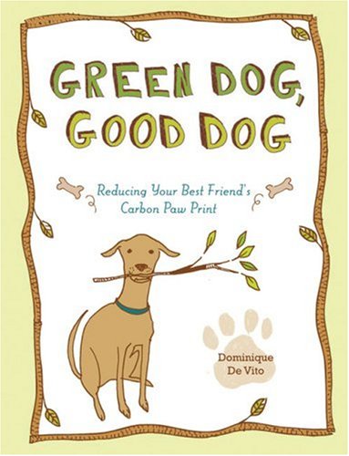 Green Dog, Good Dog: Reducing Your Best Friend's Carbon Paw Print: De ...