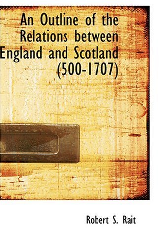 An Outline of the Relations between England and Scotland (500-1707 ...