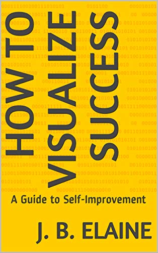 How to Visualize Success: A Guide to Self-Improvement eBook : Elaine, J ...