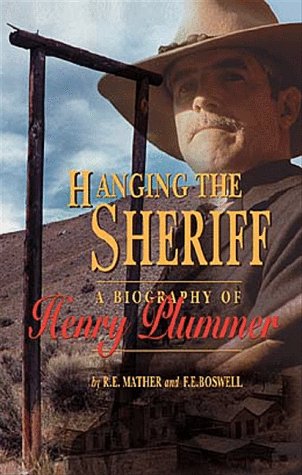 Hanging the Sheriff: A Biography of Henry Plummer: Mather, R. E ...