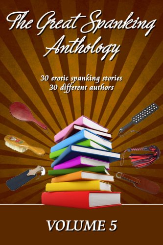 The Great Spanking Anthology: Volume 5: 30 erotic spanking stories ...