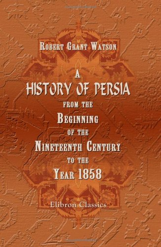 A History of Persia from the Beginning of the Nineteenth Century to the ...