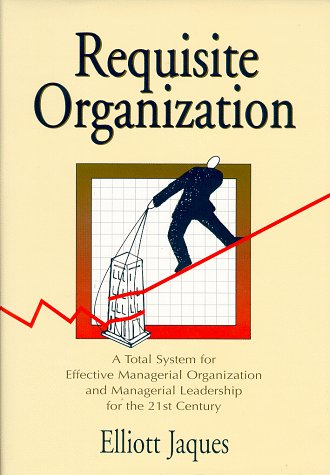 Requisite Organization: A Total System for Effective Managerial ...