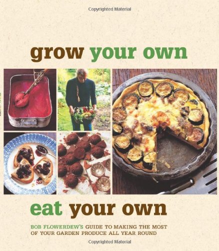 Grow Your Own, Eat Your Own: Bob Flowerdew's Guide to Making the Most ...
