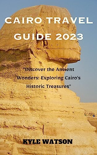 CAIRO TRAVEL GUIDE 2023: "Discover the Ancient Wonders: Exploring Cairo ...