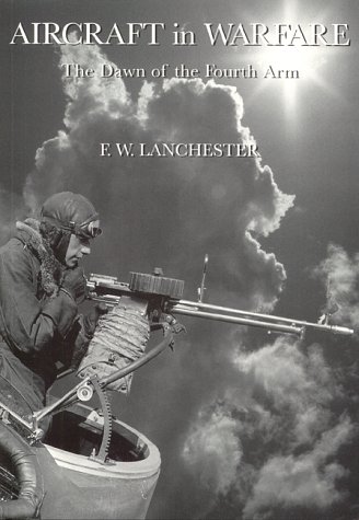 Aircraft in Warfare the Dawn of the Fourth Arm: Lanchester, F. W ...
