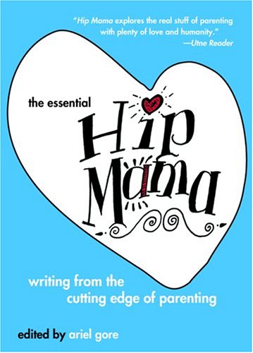 The Essential Hip Mama: Writing from the Cutting Edge of Parenting ...