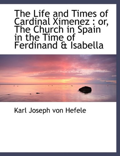 The Life and Times of Cardinal Ximenez: Or, the Church in Spain in the ...