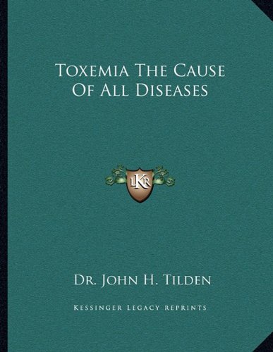 Toxemia The Cause Of All Diseases: Tilden, Dr. John H.: 9781163060360 ...