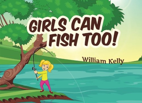 Girls Can Fish Too! (Girls Can Do Anything): Kelly, William ...