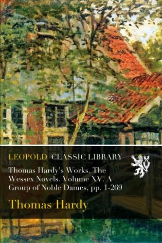 Thomas Hardy's Works. The Wessex Novels. Volume XV. A Group of Noble ...